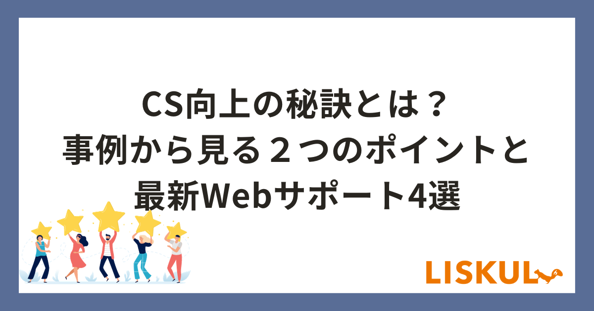 CS向上の秘訣とは？｜事例から見る2つのポイントと最新Webサポート4選 | LISKUL