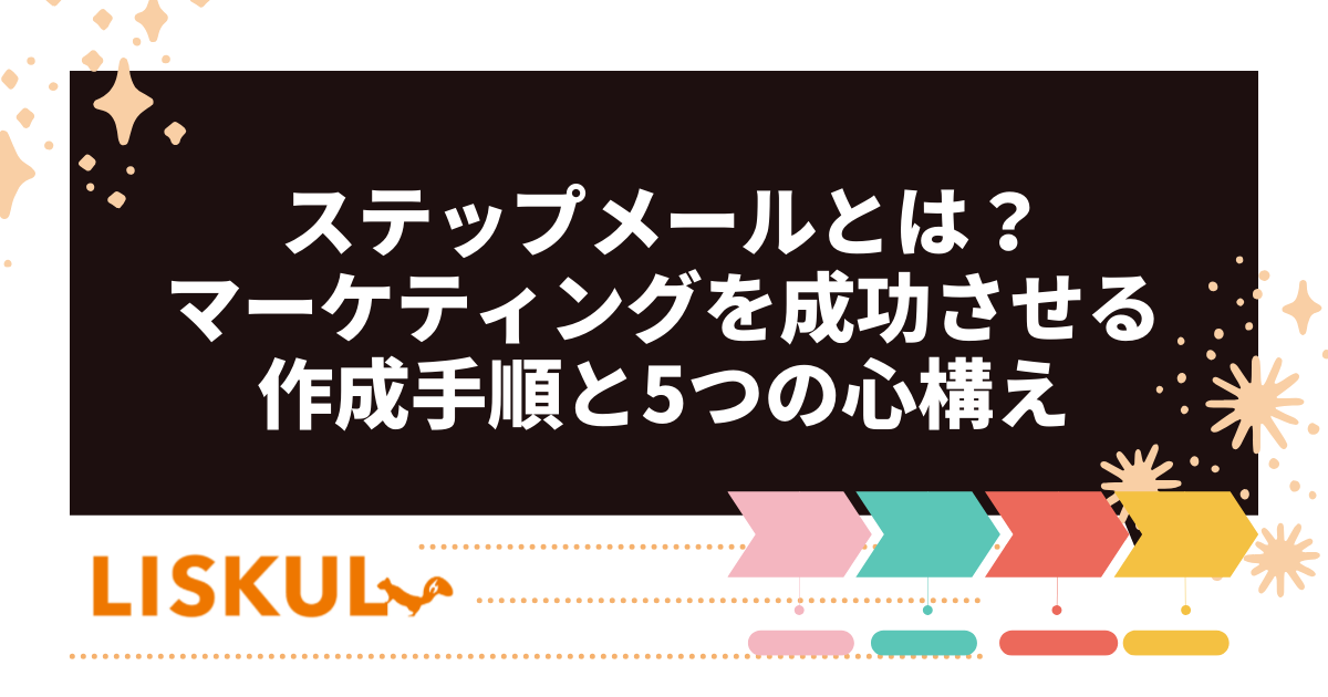 ステップメールとは？マーケティングを成功させる作成手順と5つの心構え | LISKUL