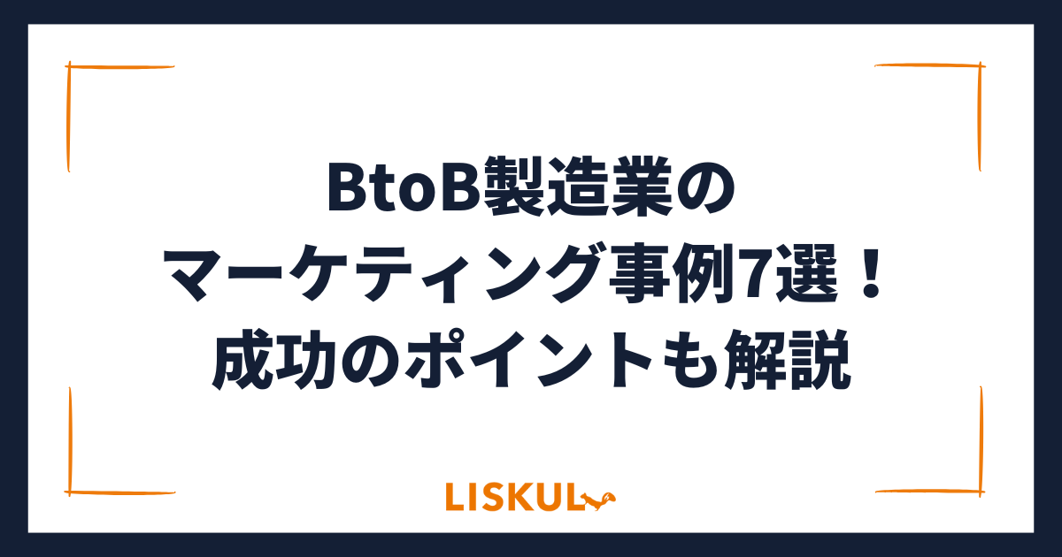 BtoB製造業のマーケティング事例7選！成功のポイントも解説 | LISKUL
