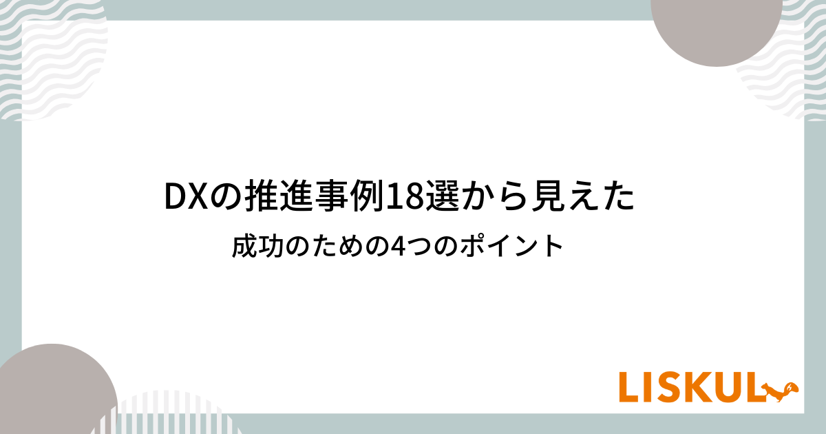 DXの推進事例18選から見えた、成功のための4つのポイント | LISKUL