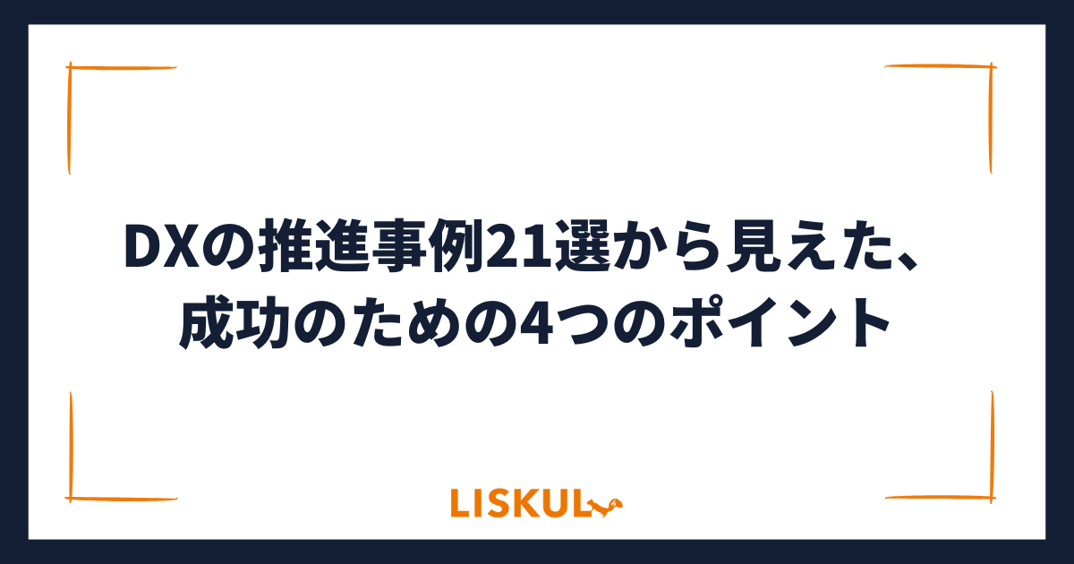 DXの推進事例21選から見えた、成功のための4つのポイント | LISKUL