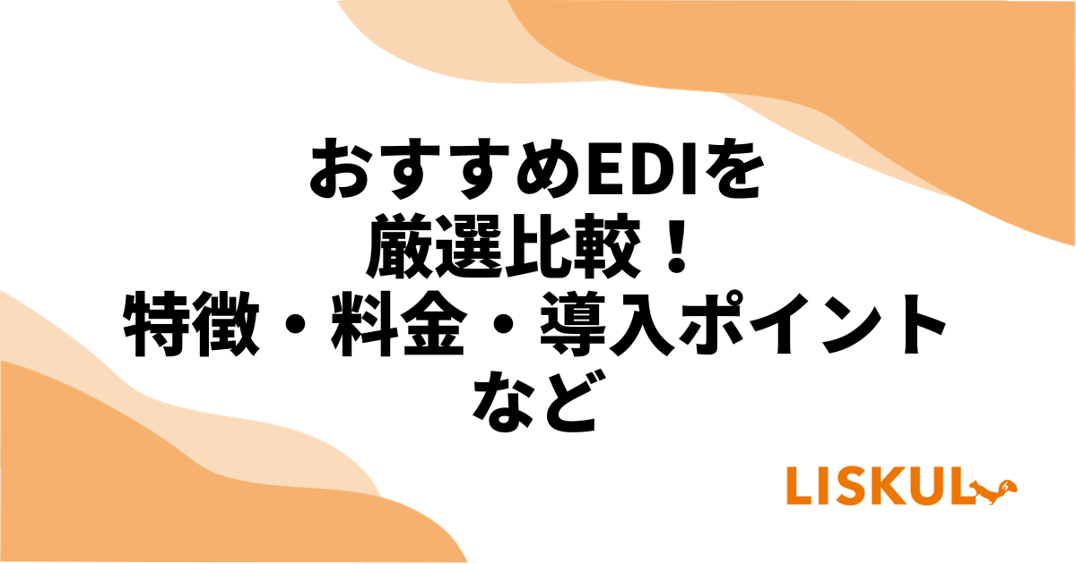 おすすめEDIを厳選比較！特徴・料金・導入ポイントなど | LISKUL