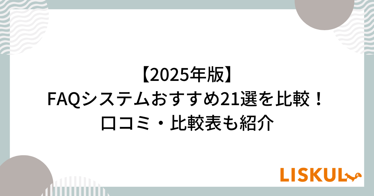 【2025年版】FAQシステムおすすめ21選を比較！口コミ・比較表も紹介 | LISKUL