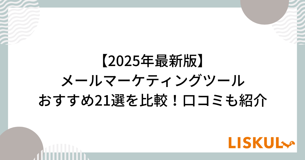 【2025年最新版】メールマーケティングツールおすすめ21選を比較！口コミも紹介 | LISKUL