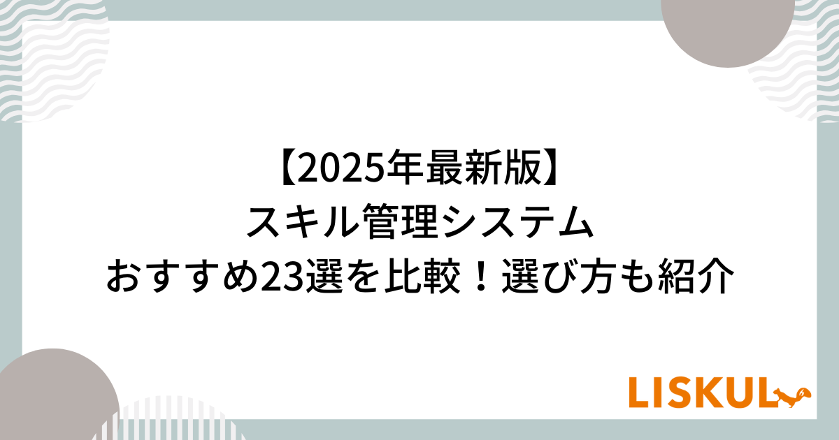 【2025年最新版】スキル管理システムおすすめ23選を比較！選び方も紹介 | LISKUL