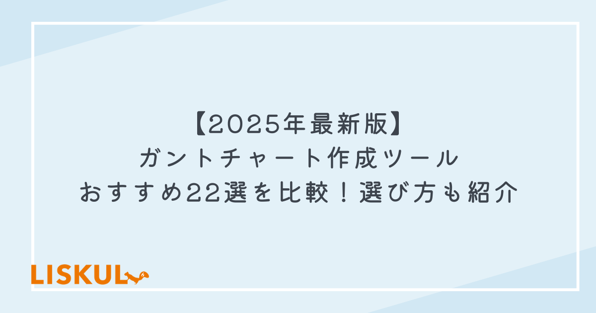 【2025年最新版】ガントチャート作成ツールおすすめ22選を比較！選び方も紹介 | LISKUL