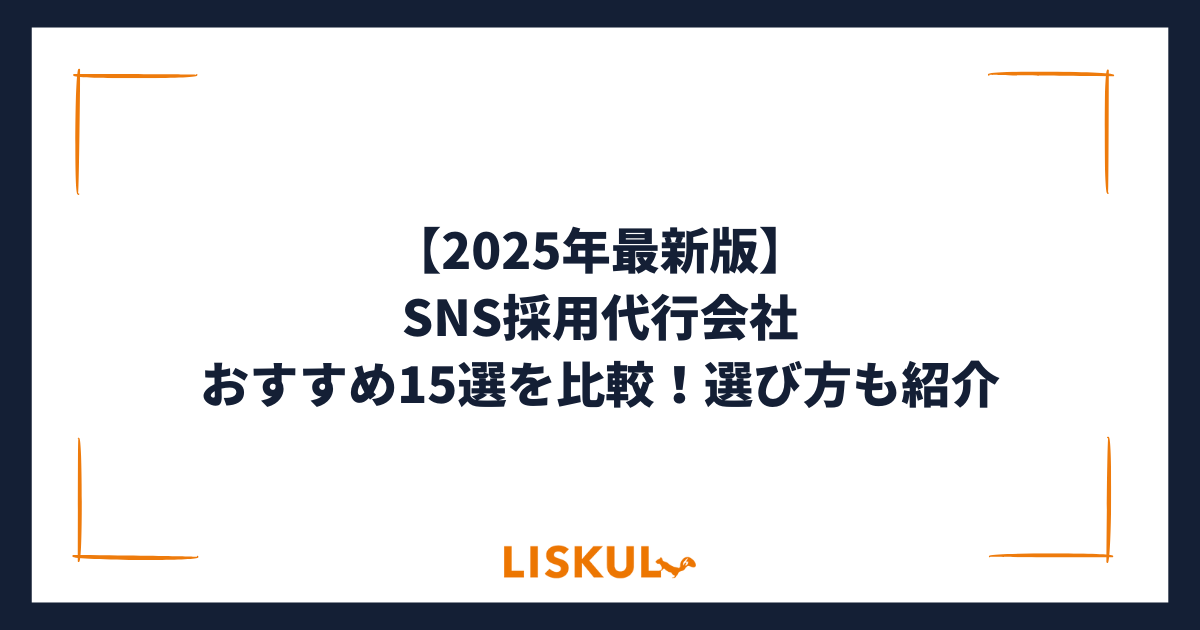 【2025年最新版】SNS採用代行会社おすすめ15選を比較！選び方も紹介 | LISKUL
