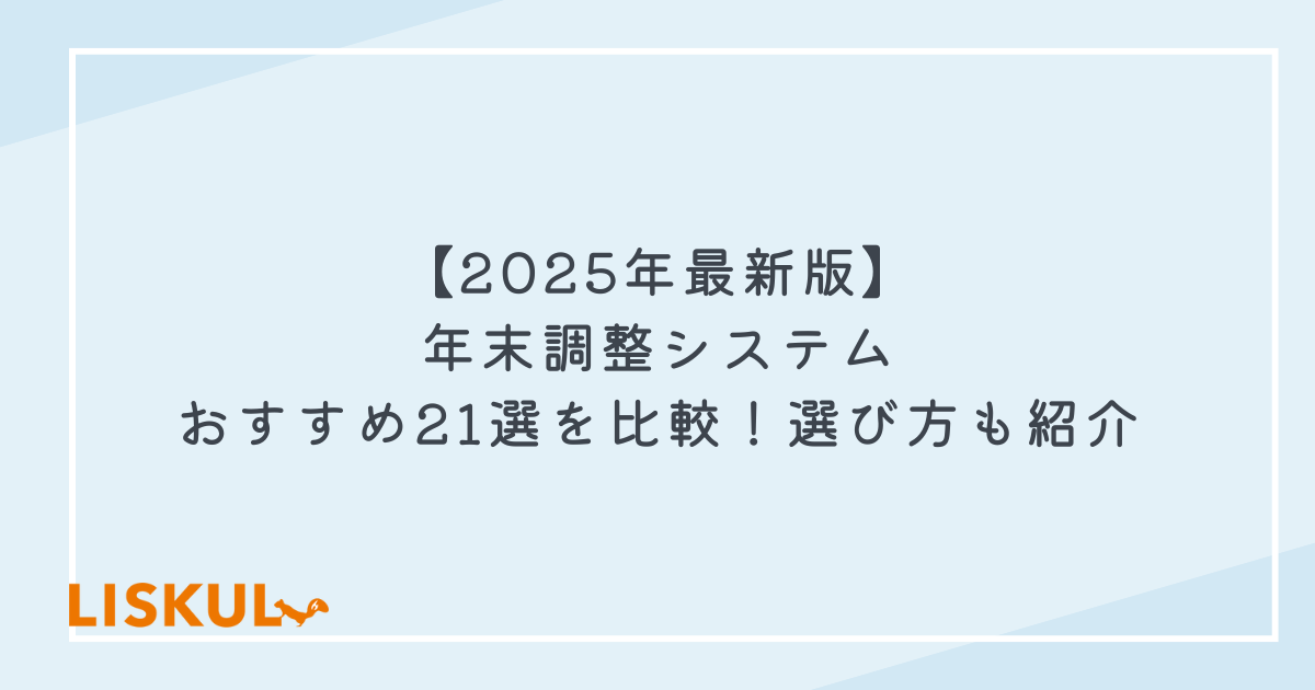 【2025年最新版】年末調整システムおすすめ21選を比較！選び方も紹介 | LISKUL