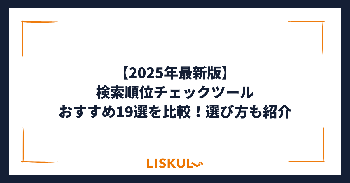 【2025年最新版】検索順位チェックツールおすすめ19選を比較！選び方も紹介 | LISKUL