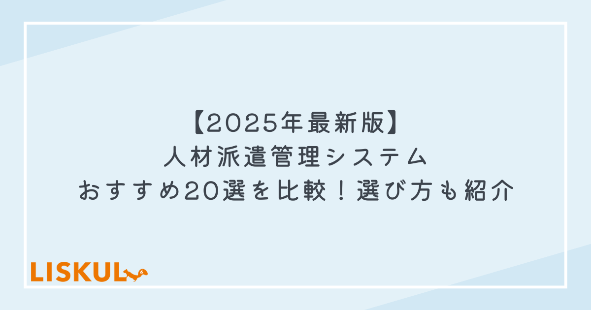 【2025年最新版】人材派遣管理システムおすすめ20選を比較！選び方も紹介 | LISKUL