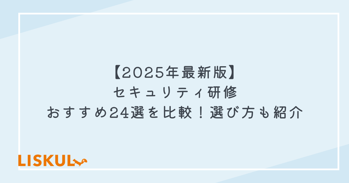 【2025年最新版】セキュリティ研修おすすめ24選を比較！選び方も紹介 | LISKUL