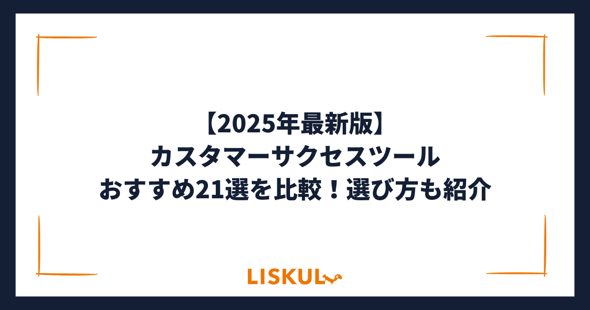 【2025年最新版】カスタマーサクセスツールおすすめ21選を比較！選び方も紹介 | LISKUL
