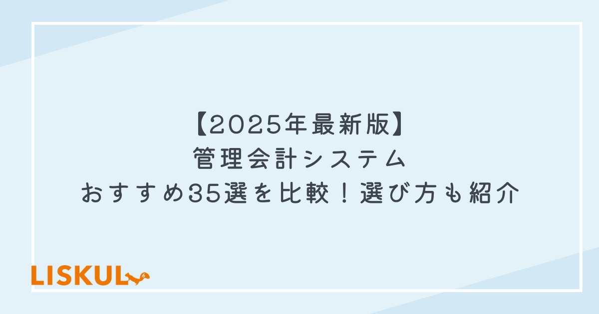 【2025年最新版】管理会計システムおすすめ35選を比較！選び方も紹介 | LISKUL