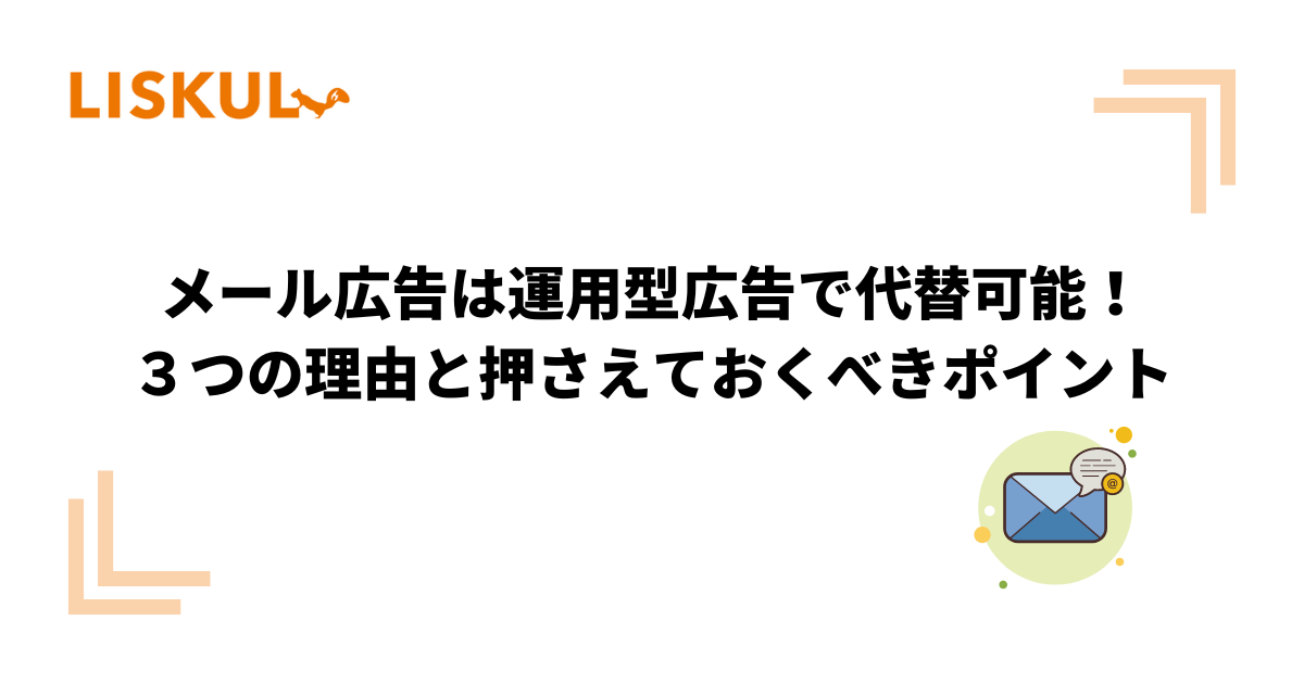 メール広告は運用型広告で代替可能！3つの理由と押さえておくべきポイント | LISKUL