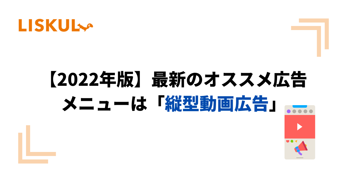【2022年時点】最新のオススメ広告メニューは「縦型動画広告」 | LISKUL