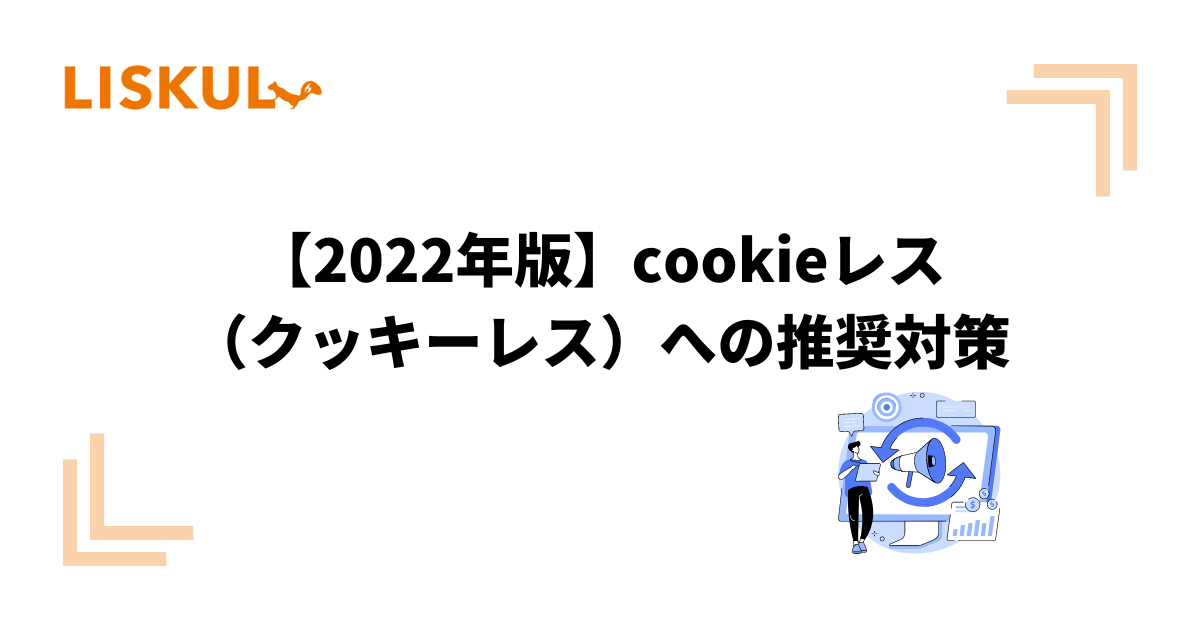 【2022年版】cookieレス（クッキーレス）への推奨対策 | LISKUL