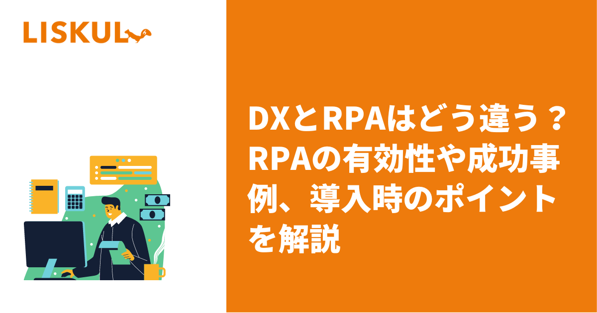 DXとRPAはどう違う？RPAの有効性や成功事例、導入時のポイントを解説 | LISKUL