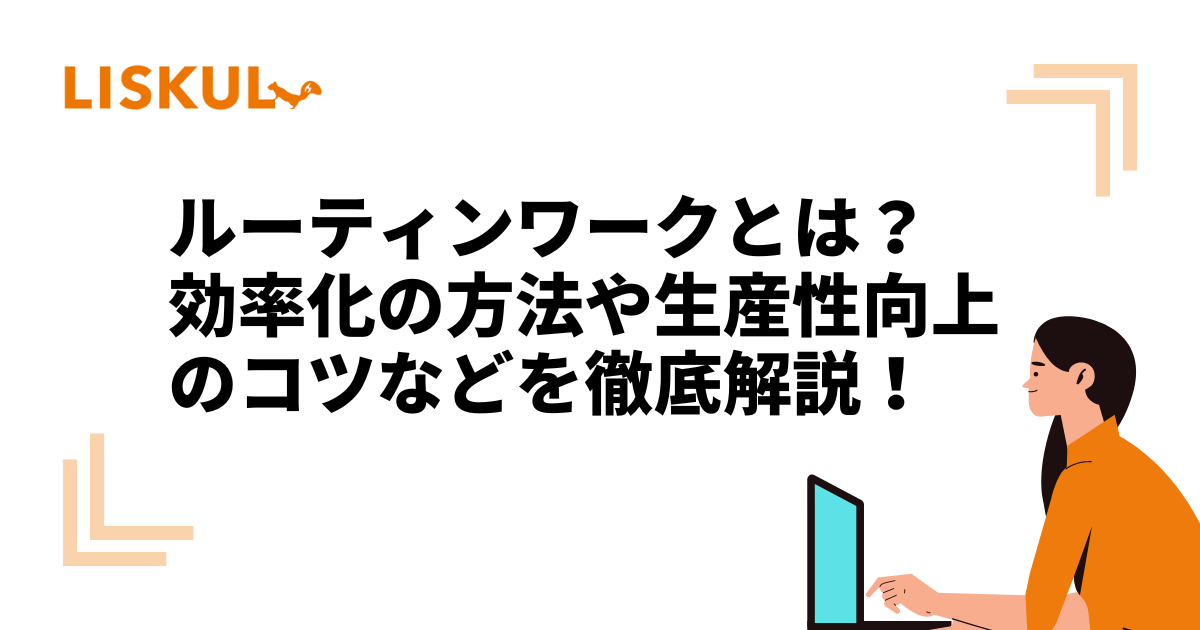 ルーティンワークとは？効率化の方法や生産性向上のコツなどを徹底解説！ | LISKUL