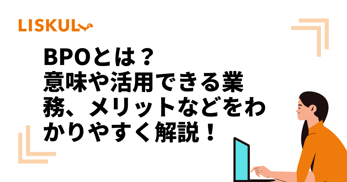 BPOとは？意味や活用できる業務、メリットなどをわかりやすく解説！ | LISKUL