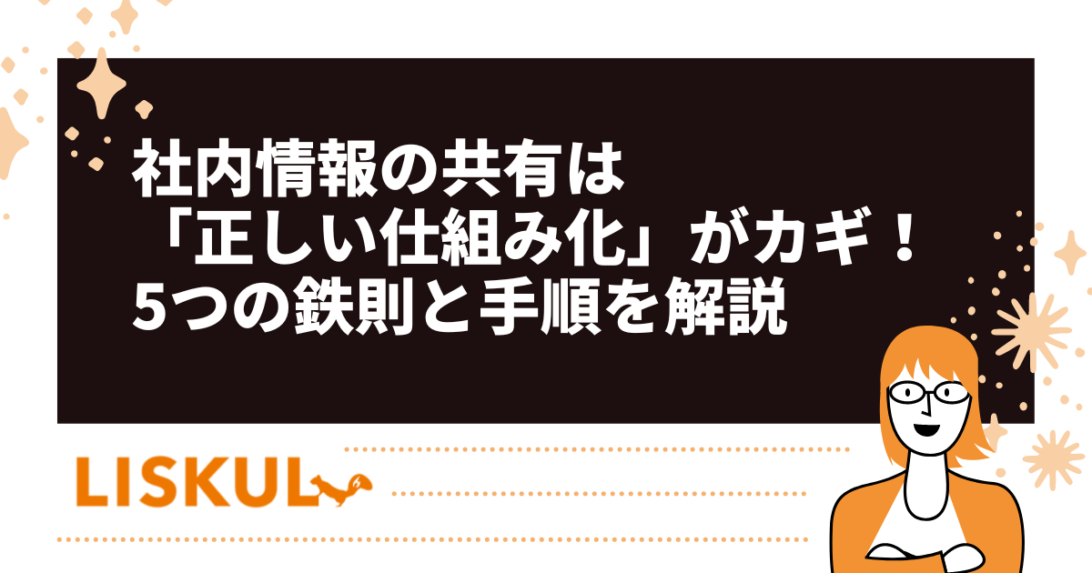 社内情報の共有は「正しい仕組み化」がカギ！5つの鉄則と手順を解説 | LISKUL