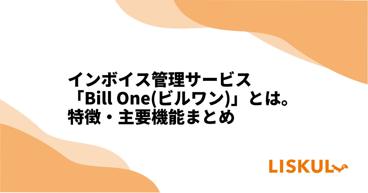 インボイス管理サービス「Bill One(ビルワン)」とは。特徴・主要機能まとめ | LISKUL