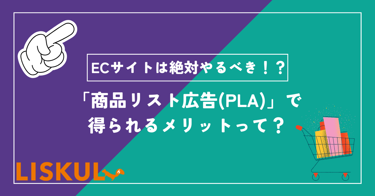 ECサイトは絶対やるべき！？「商品リスト広告(PLA)」で得られるメリットって？ | LISKUL