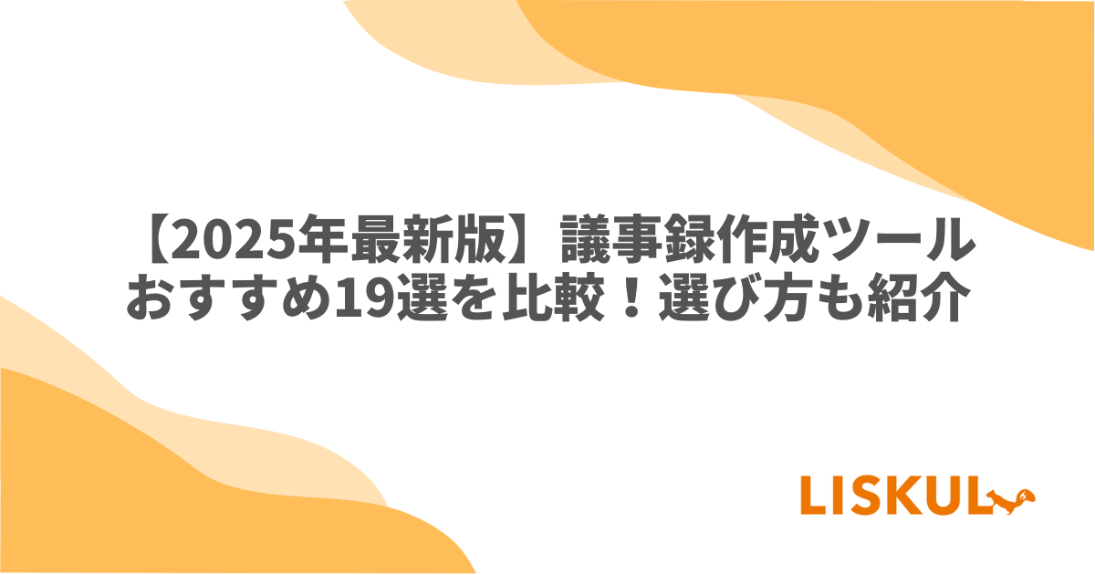 【2025年最新版】議事録作成ツールおすすめ19選を比較！選び方も紹介 | LISKUL