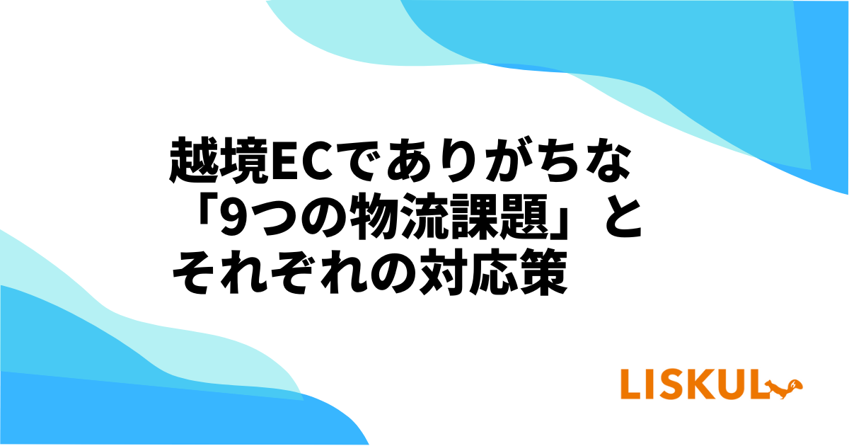 越境ECでありがちな「9つの物流課題」とそれぞれの対応策 | LISKUL