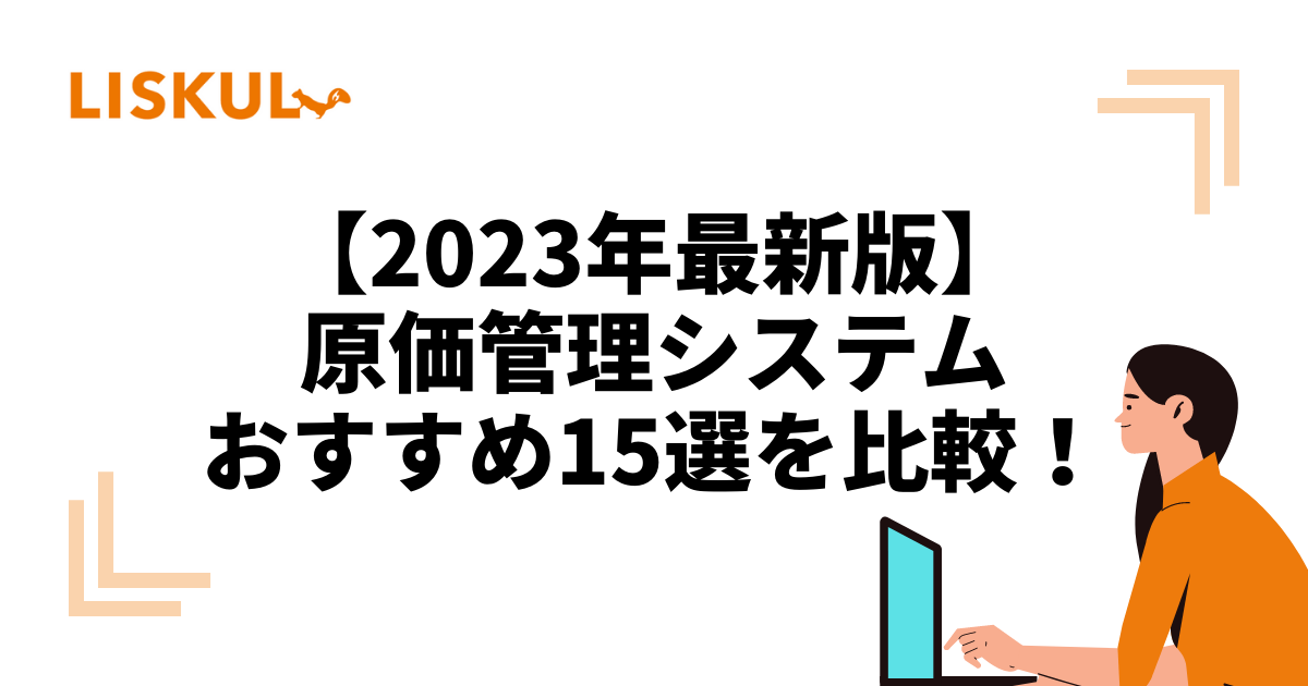 【2023年最新版】原価管理システムおすすめ15選を比較！選び方も紹介 | LISKUL