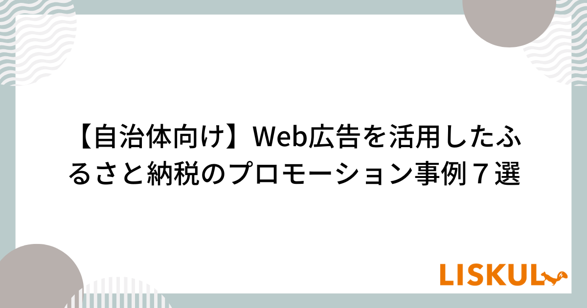 【自治体向け】Web広告を活用したふるさと納税のプロモーション事例7選 | LISKUL