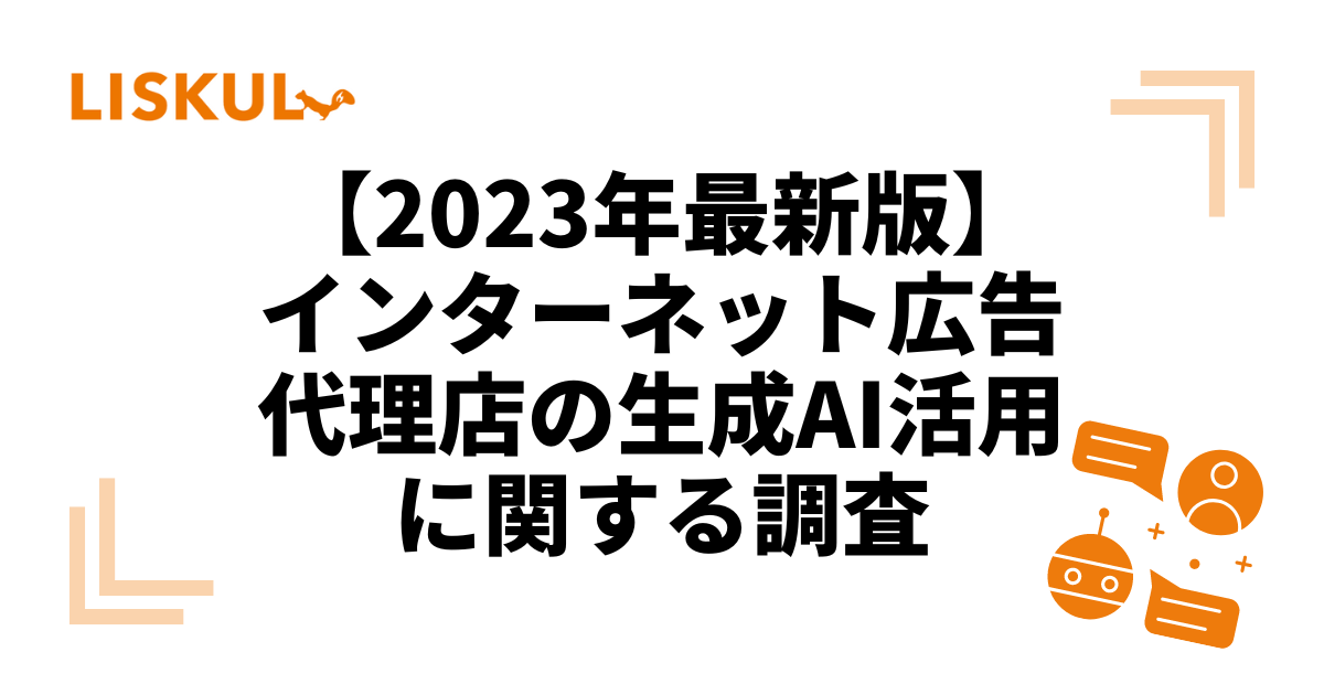 【調査】広告代理店の生成AI活用、76.2%の広告主が肯定的。インターネット広告代理店の生成AI活用に関する調査 | LISKUL