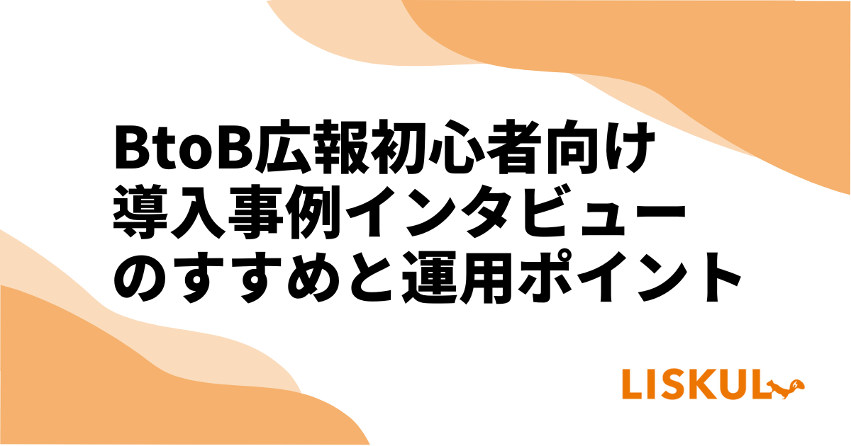 BtoB広報初心者向け / 導入事例インタビューのすすめと運用ポイント | LISKUL