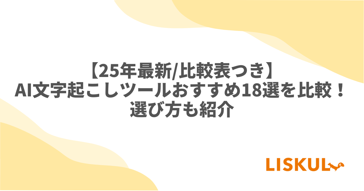 【25年最新/比較表つき】AI文字起こしツールおすすめ18選を比較！選び方も紹介 | LISKUL
