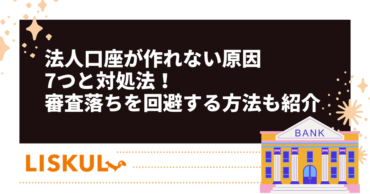 法人口座が作れない原因7つと対処法！審査落ちを回避する方法も紹介 | LISKUL