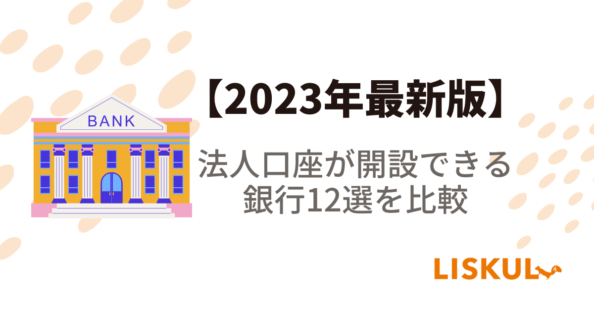 【2023年最新版】法人口座が開設できる銀行12選を比較！選び方も紹介 | LISKUL