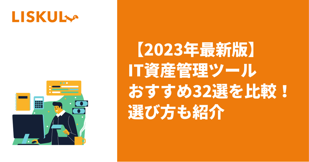 【2023年最新版】IT資産管理ツールおすすめ32選を比較！選び方も紹介 | LISKUL