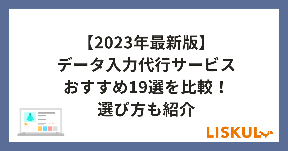 【2023年最新版】データ入力代行サービスおすすめ19選を比較！ | LISKUL