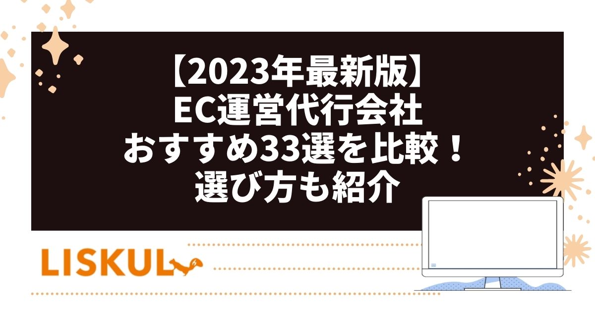 【2023年最新版】EC運営代行会社おすすめ33選を比較！選び方も紹介 | LISKUL