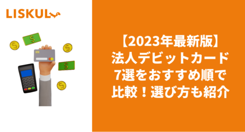 【2023年最新版】法人デビットカード7選をおすすめ順で比較！選び方も紹介 | LISKUL