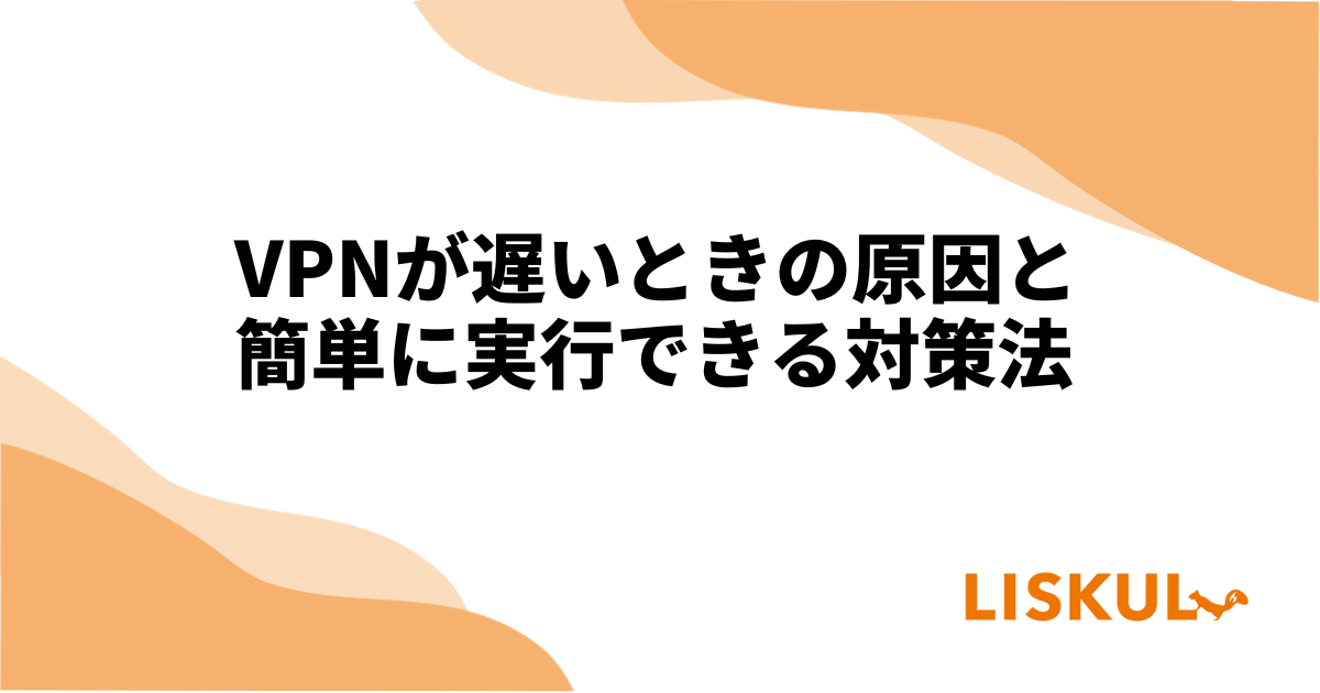 VPNが遅いときの原因と簡単に実行できる対策法 | LISKUL