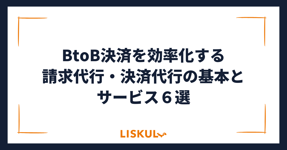BtoB決済を効率化する請求代行・決済代行の基本とサービス6選 | LISKUL
