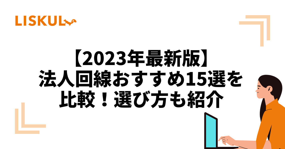 【2023年最新版】法人回線おすすめ15選を比較！選び方も紹介 | LISKUL