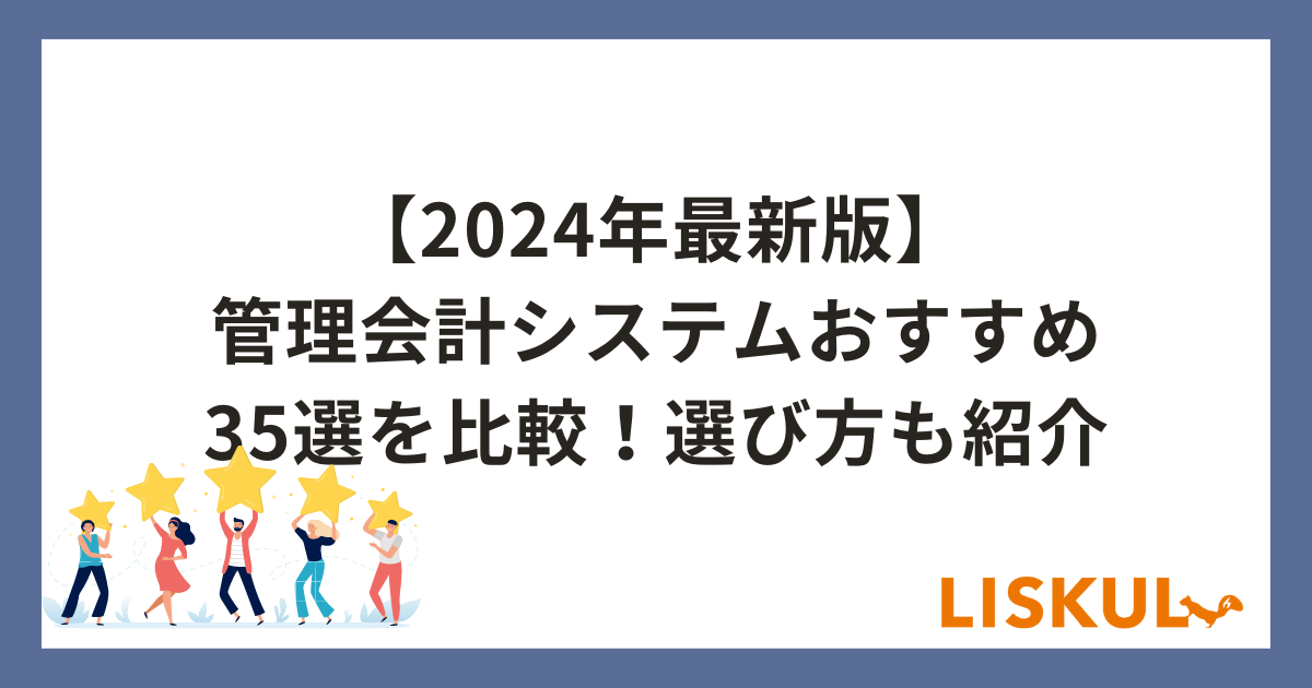 【2024年最新版】管理会計システムおすすめ35選を比較！選び方も紹介 | LISKUL