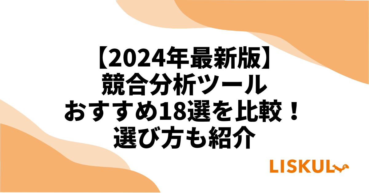 【2024年最新版】競合分析ツールおすすめ18選を比較！選び方も紹介 | LISKUL