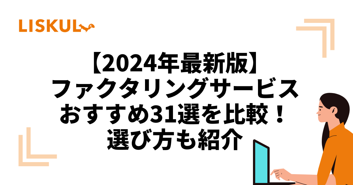 【2024年最新版】ファクタリングサービスおすすめ31選を比較！選び方も紹介 | LISKUL
