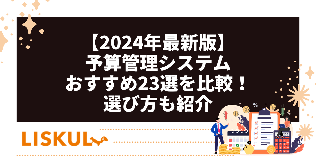 【2024年最新版】予算管理システムおすすめ23選を比較！選び方も紹介 | LISKUL