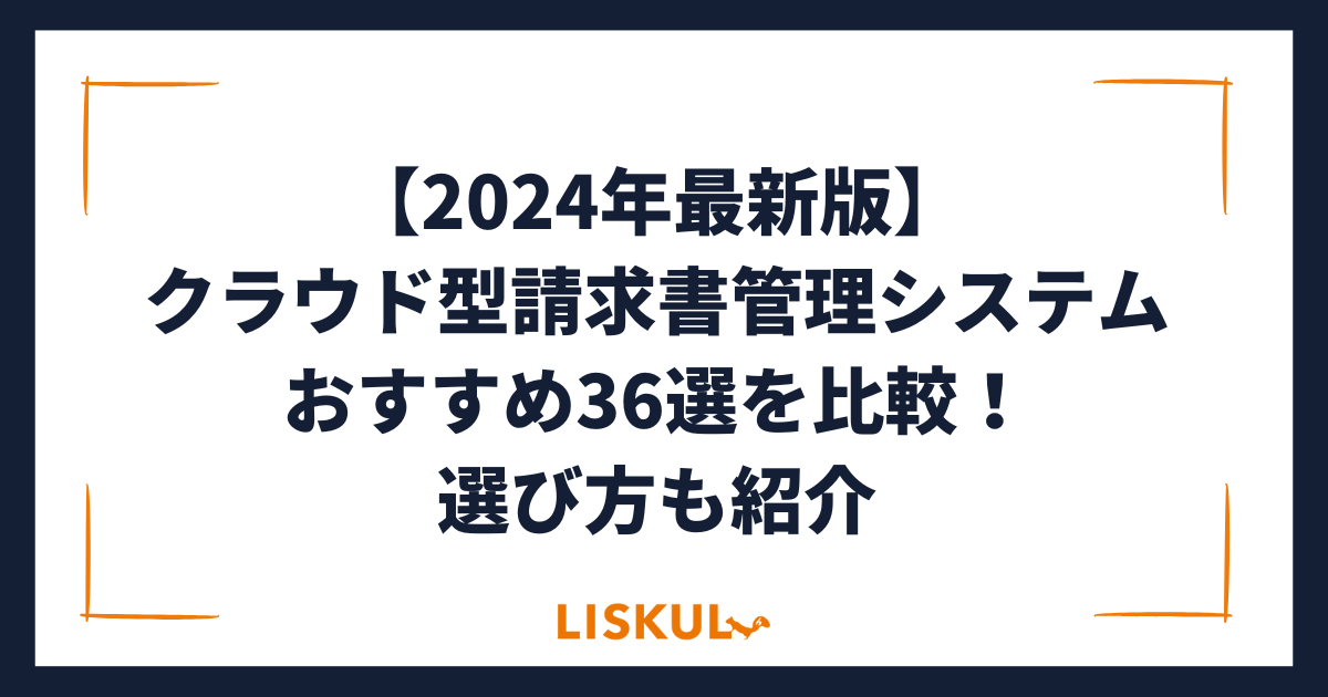 【2024年最新版】クラウド型請求書管理システムおすすめ36選を比較！選び方も紹介 | LISKUL