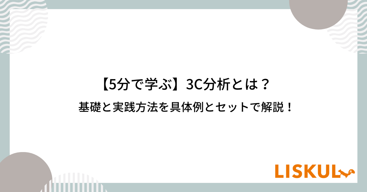 【5分で学ぶ】3C分析とは？基礎と実践方法を具体例とセットで解説！ | LISKUL