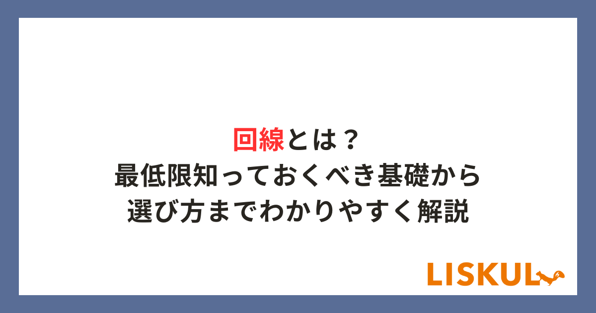 回線とは？最低限知っておくべき基礎から選び方までわかりやすく解説 | LISKUL
