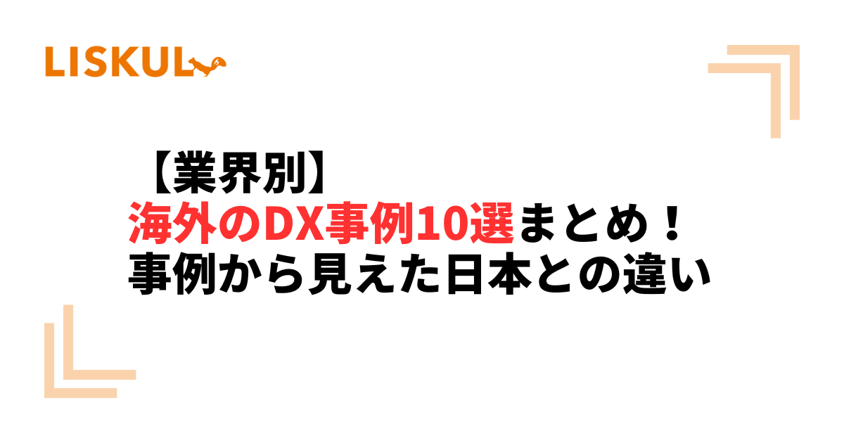 【業界別】海外のDX事例10選まとめ！事例から見えた日本との違い | LISKUL